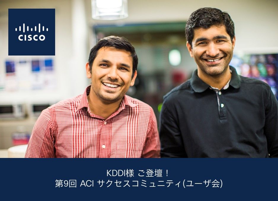 2/12 開催 KDDI様 ご登壇！第9回 ACIサクセスコミュニティ(ユーザ会) - Cisco Community
